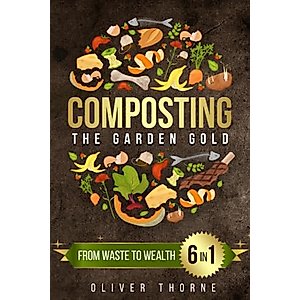Composting: The Garden Gold: [6 in 1] From Waste to Wealth: Boosting Soil Productivity and Embracing a Greener Lifestyle