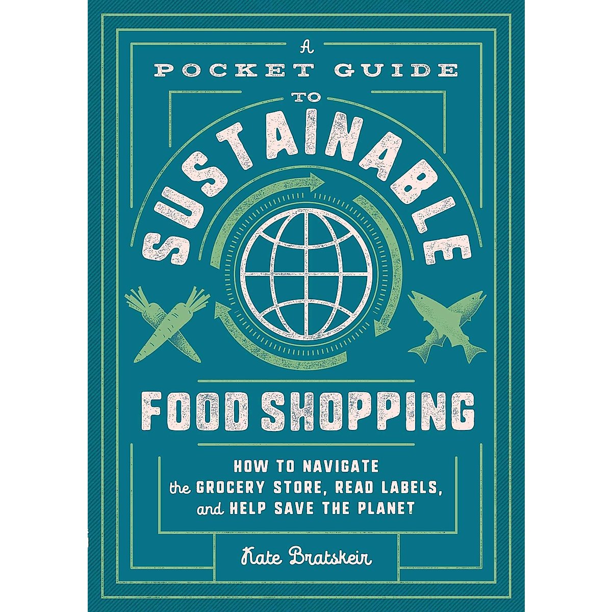 A Pocket Guide to Sustainable Food Shopping: How to Navigate the Grocery Store, Read Labels, and Help Save the Planet