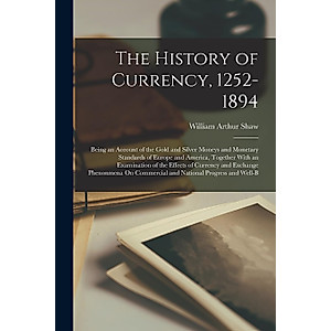 The History of Currency, 1252-1894: Being an Account of the Gold and Silver Moneys and Monetary Standards of Europe and America, Together With an ... Commercial and National Progress and Well-B