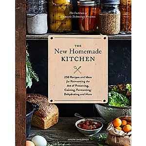 The New Homemade Kitchen: 250 Recipes and Ideas for Reinventing the Art of Preserving, Canning, Fermenting, Dehydrating, and More (Recipes for ... Staples, Gift for Home Cooks and Chefs)