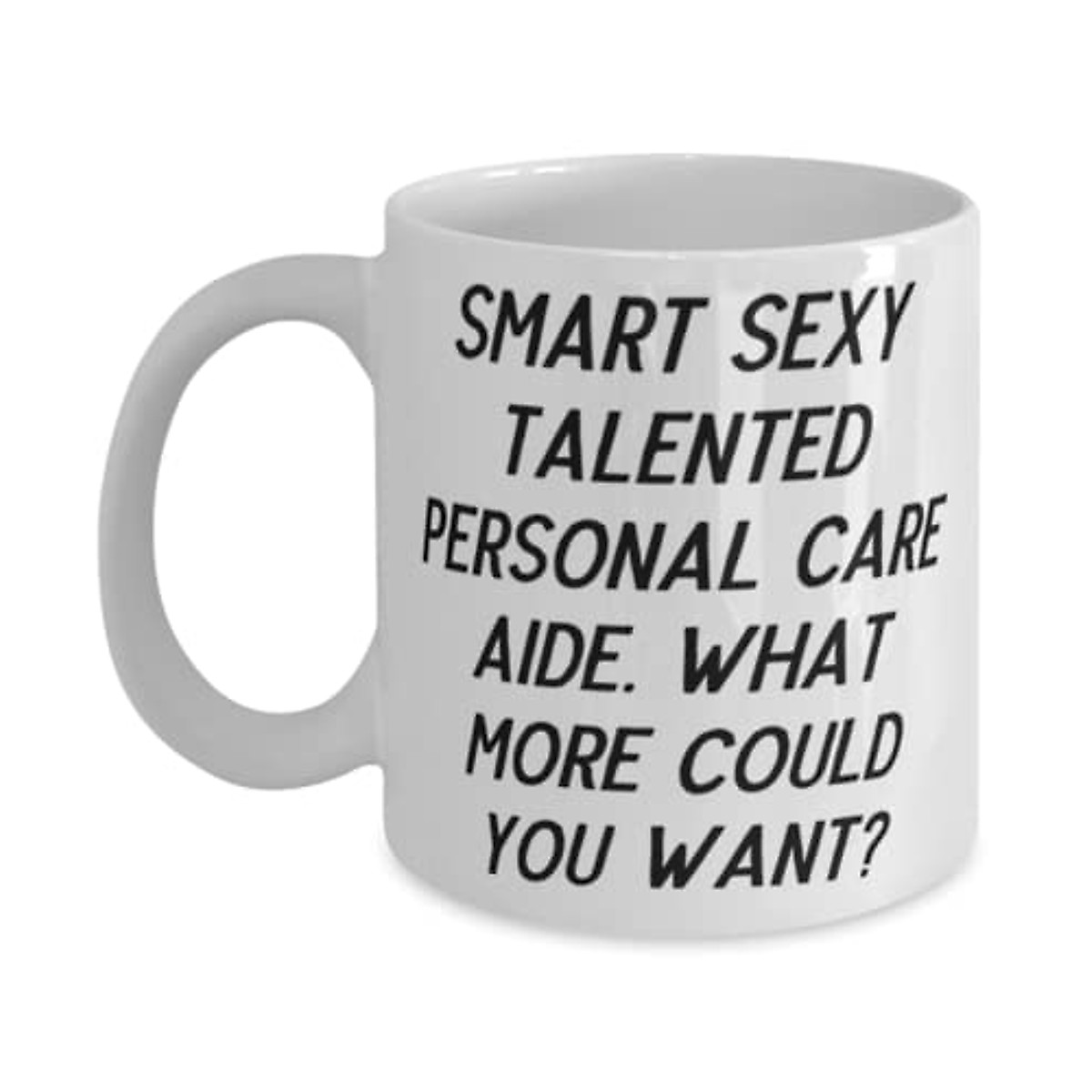 Nice Personal care aide Gifts, Smart Sexy Talented Personal Care Aide. What More, Gag 11oz 15oz Mug For Coworkers, Cup From Boss, Caregiver, Home health aide, CNA, STNA, Nurse