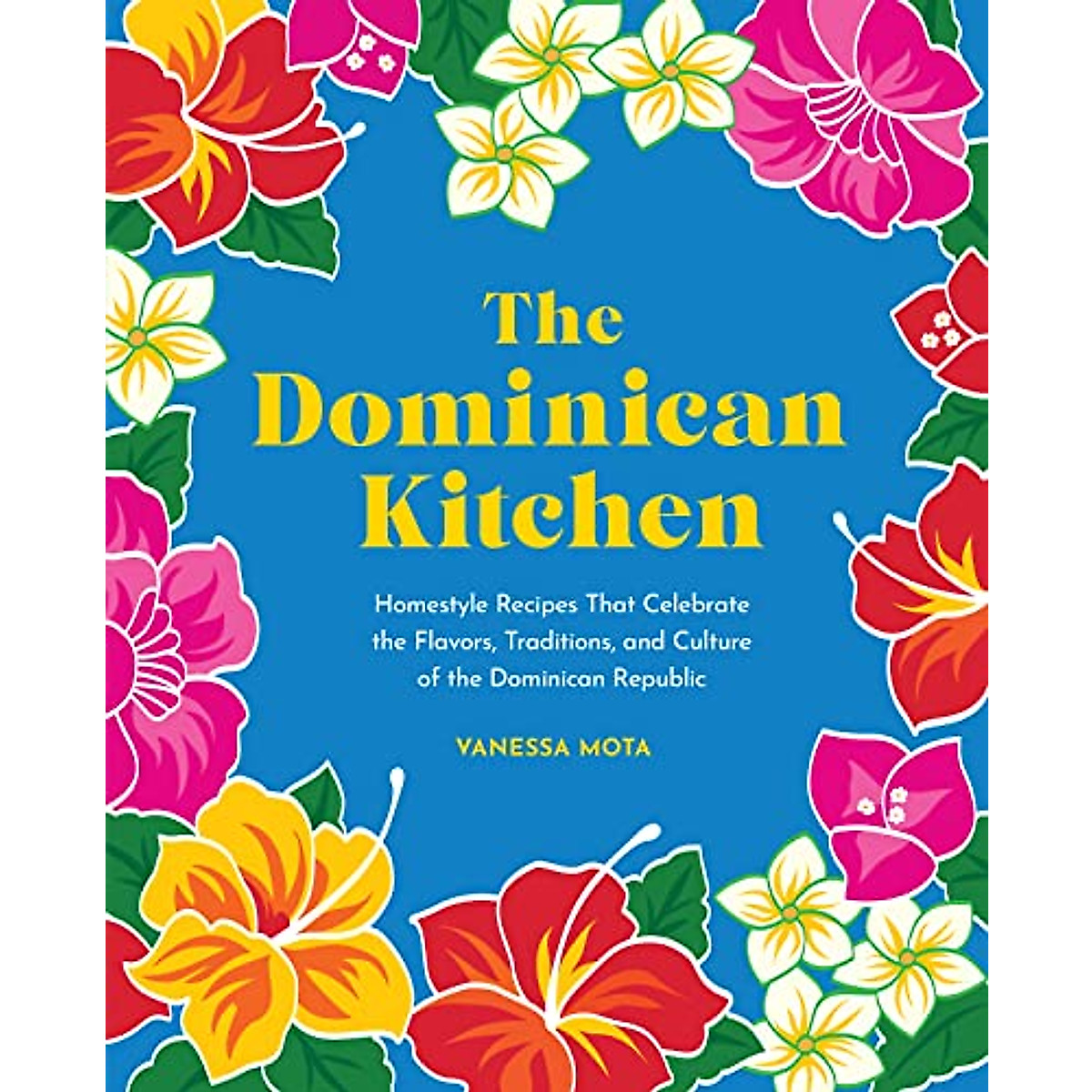 The Dominican Kitchen: Homestyle Recipes That Celebrate the Flavors, Traditions, and Culture of the Dominican Republic