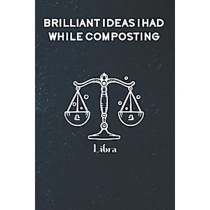 Brilliant Ideas I Had While Composting: Funny Gag Gift Notebook Journal For Co-workers, Friends and Family | Funny Office Notebooks, 6x9 lined Notebook, 120 Pages: Libra Zodiac Sign Cover