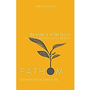 Fathom Bible Studies: The Promise of the Future Leader Guide (Ruth, Isaiah, Micah): A Deep Dive into the Story of God