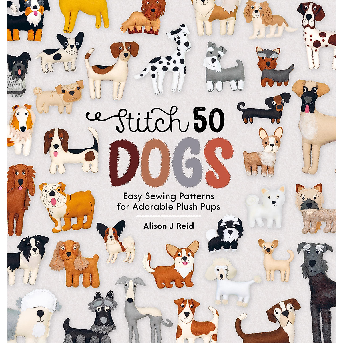 Stitch 50 Dogs: Easy sewing patterns for adorable plush pups (Stitch 50, 1)