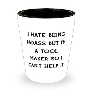 I Hate Being Badass but I'm a Tool Maker So I Can't Help. Shot Glass, Tool maker Present From Friends, Sarcastic Ceramic Cup For Coworkers