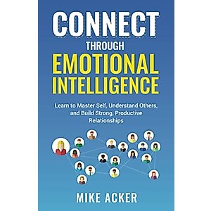 Connect through Emotional Intelligence: Learn to master self, understand others, and build strong, productive relationships