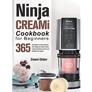 Ninja CREAMi Cookbook For Beginners: 365-Day Simple and Easy Recipes from Classic Ice Cream Flavors to Boozy Slushies Let You Live Healthier and Happier