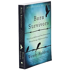 Born Survivors: Three Young Mothers and Their Extraordinary Story of Courage, Defiance, and Hope