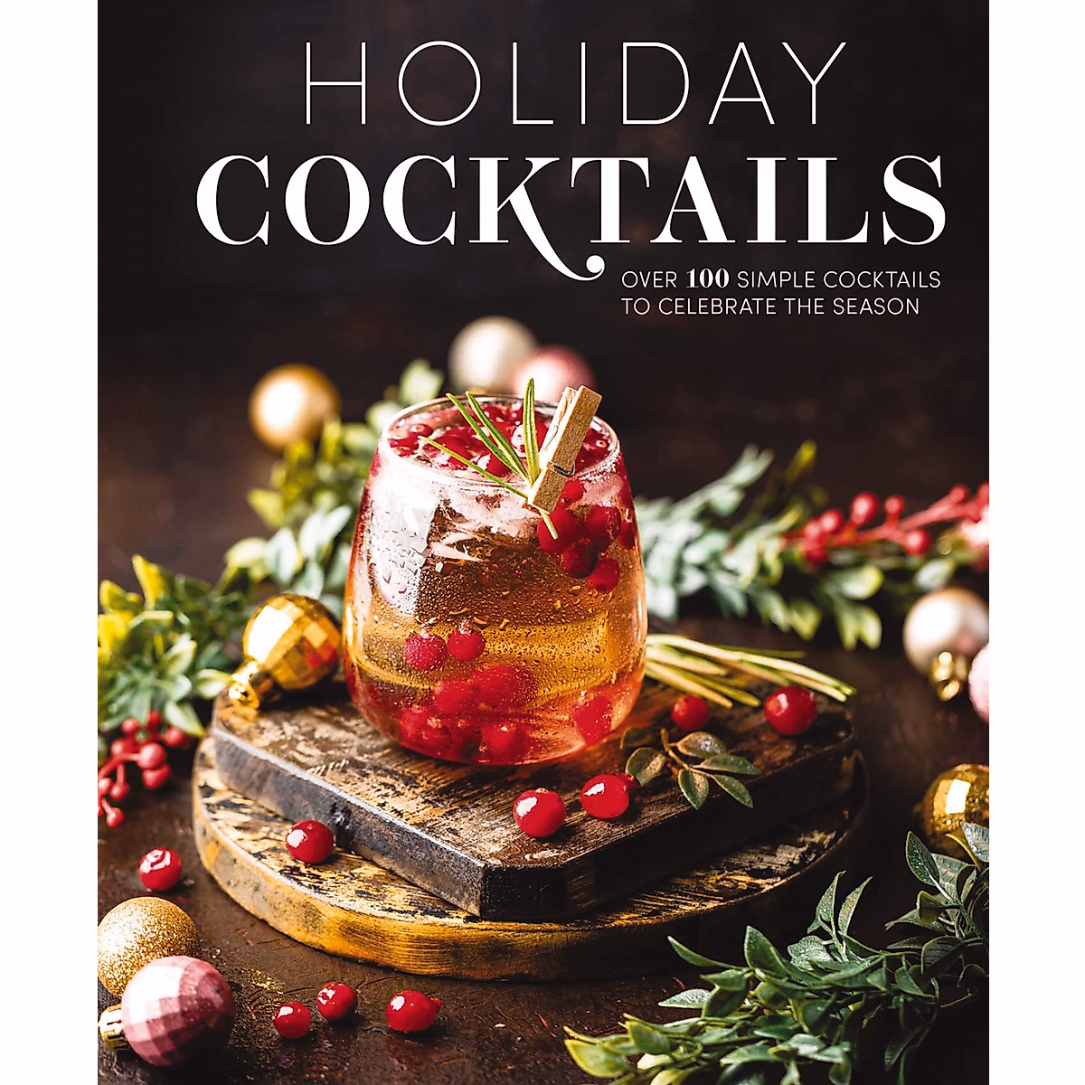 Holiday Cocktails: Over 100 Simple Cocktails to Celebrate the Season (Effortless Holiday Drinks For Intimate Gatherings and Big Crowds)