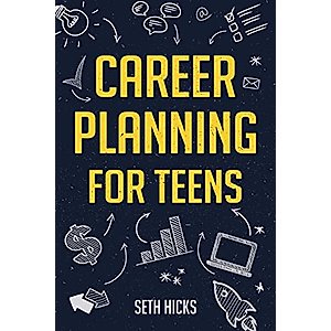 Career Planning for Teens: Discover The Proven Path to Finding a Successful Career That's Right for You!