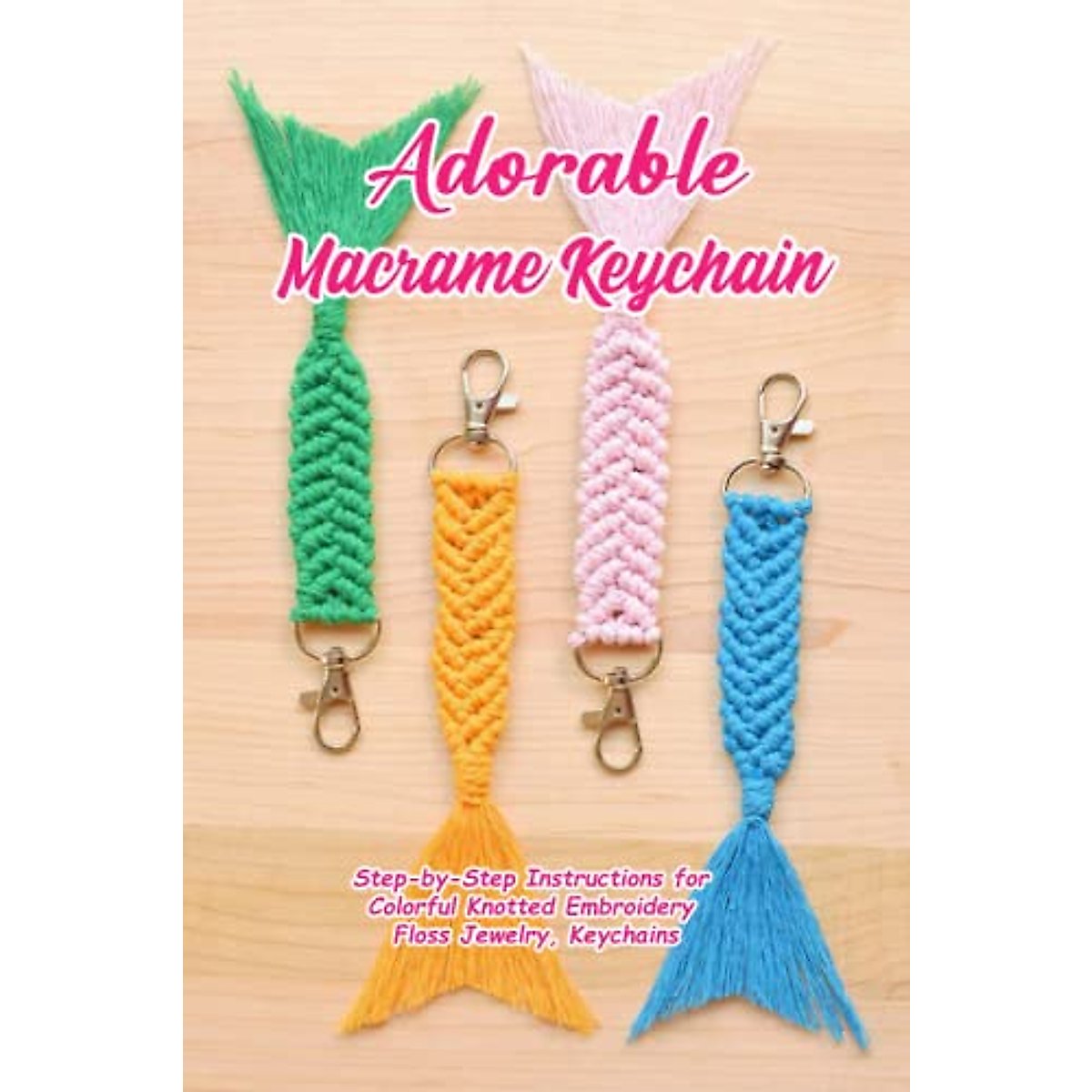 Adorable Macrame Keychain: Step-by-Step Instructions for Colorful Knotted Embroidery Floss Jewelry, Keychains: Step-by-step instructions to make a simple Macrame keychain