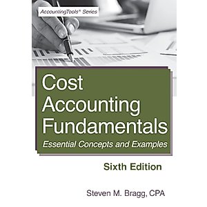 Cost Accounting Fundamentals: Sixth Edition: Essential Concepts and Examples