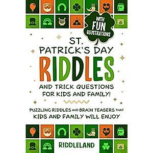 St Patrick's Day Riddles and Trick Questions for Kids and Family: Puzzling Riddles and Brain Teasers that Kids and Family Will Enjoy Ages 7-9 9-12 (St Patrick Books For Kids)