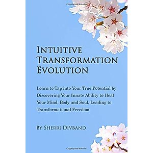 Intuitive Transformation Evolution: Learn to tap into your True Potential by Discovering your Innate Ability to Heal your Mind, Body and Soul, Leading to Transformational Freedom.