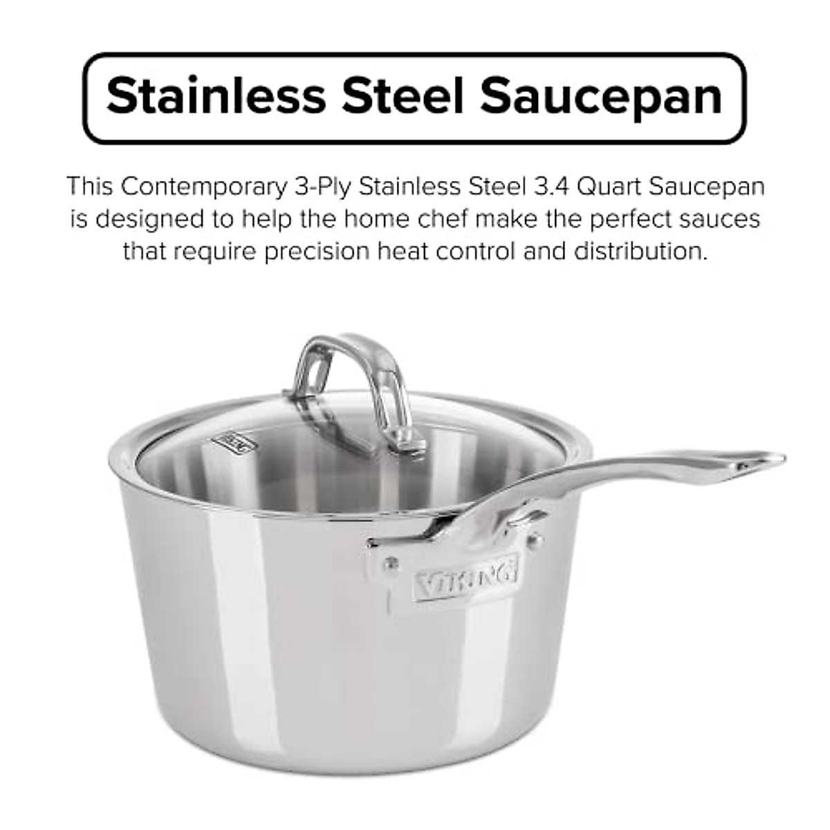 Viking Culinary Contemporary 3-Ply Stainless Steel Saucepan, 3.4 Quart, Includes Glass Lid, Dishwasher, Oven Safe, Works on All Cooktops including Induction
