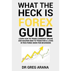 What The Heck Is Forex: Six Simple Steps To Profit Trading Currencies in The Foreign Exchange Market
