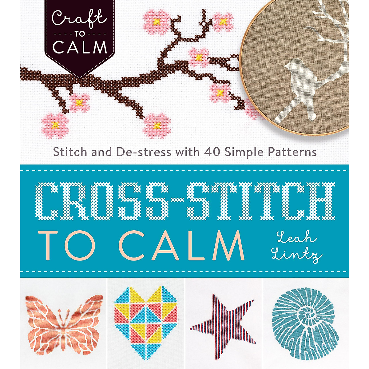 Cross-Stitch to Calm: Stitch and De-Stress with 40 Simple Patterns (Craft To Calm)