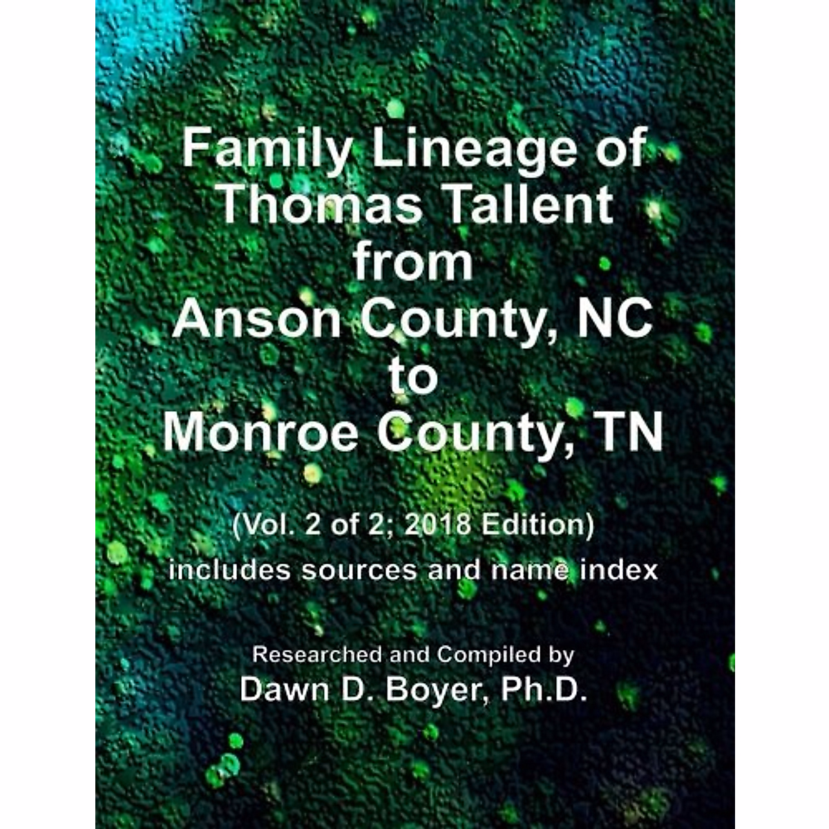 Family Lineage of Thomas Tallent from Anson County, NC to Monroe County, TN: Vol. 2 of 2; 2018 Edition; includes source notes and name index (Genealogy Lineage Charts by Dawn Boyer, Ph.D.)