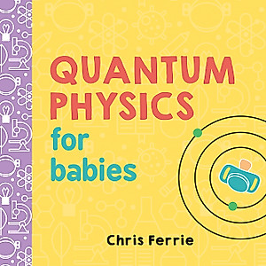 Quantum Physics for Babies: The Perfect Physics Gift and STEM Learning Book for Babies from the #1 Science Author for Kids (Baby University)