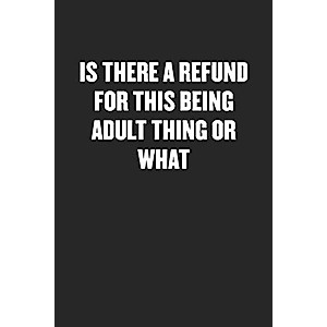 IS THERE A REFUND FOR THIS BEING ADULT THING OR WHAT: Sarcastic Black Blank Lined Coworker Journal - Funny Gift Friend Notebook