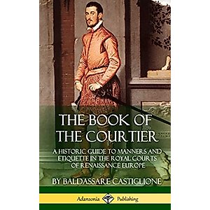 The Book of the Courtier: A Historic Guide to Manners and Etiquette in the Royal Courts of Renaissance Europe (Hardcover)