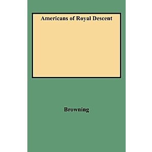 Americans of Royal Descent : Genealogies Showing the Lineal Descent from Kings of Some American Families