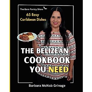 The Belizean Cookbook You Need: 65 Easy Caribbean Dishes