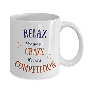 Relax We Are All Crazy It's Not A Competition, Funny Coffee Tea Mug, 11 oz, Coworker Gift