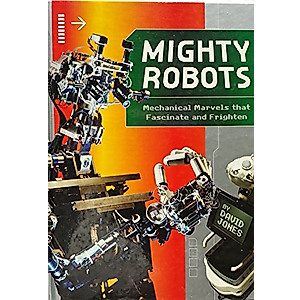 Mighty Robots: Mechanical Marvels that Fascinate and Frighten
