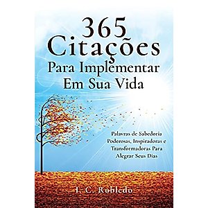 365 Citações Para Implementar Em Sua Vida: Palavras de Sabedoria Poderosas, Inspiradoras e Transformadoras Para Alegrar Seus Dias (Domine Sua Mente, Transforme Sua Vida) (Portuguese Edition)
