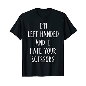 Im Left Handed And I Hate Your Scissors T Shirt Lefty Gift T-Shirt