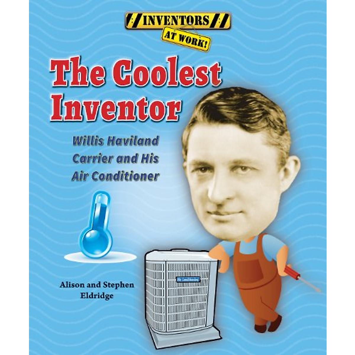 The Coolest Inventor: Willis Haviland Carrier and His Air Conditioner (Inventors at Work!)