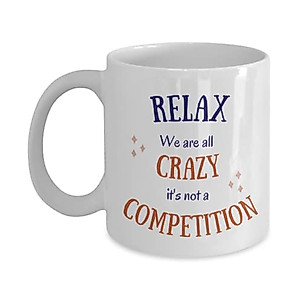 Relax We Are All Crazy It's Not A Competition, Funny Coffee Tea Mug, 11 oz, Coworker Gift