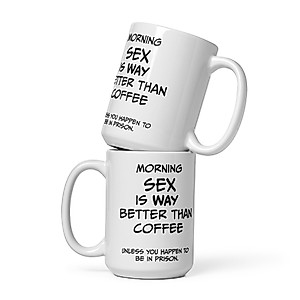 Morning SEX is WAY better than coffee.. Unless you happen to be in prison - White glossy mug. gift,11oz,15oz,Christmas Present,Fathers day,Mothers Day,funny,Coffee Mug (11 ounce)