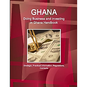 Ghana: Doing Business and Investing in Ghana Handbook: Strategic, Practical Information, Regulations, Contacts (World Business and Investment Library)