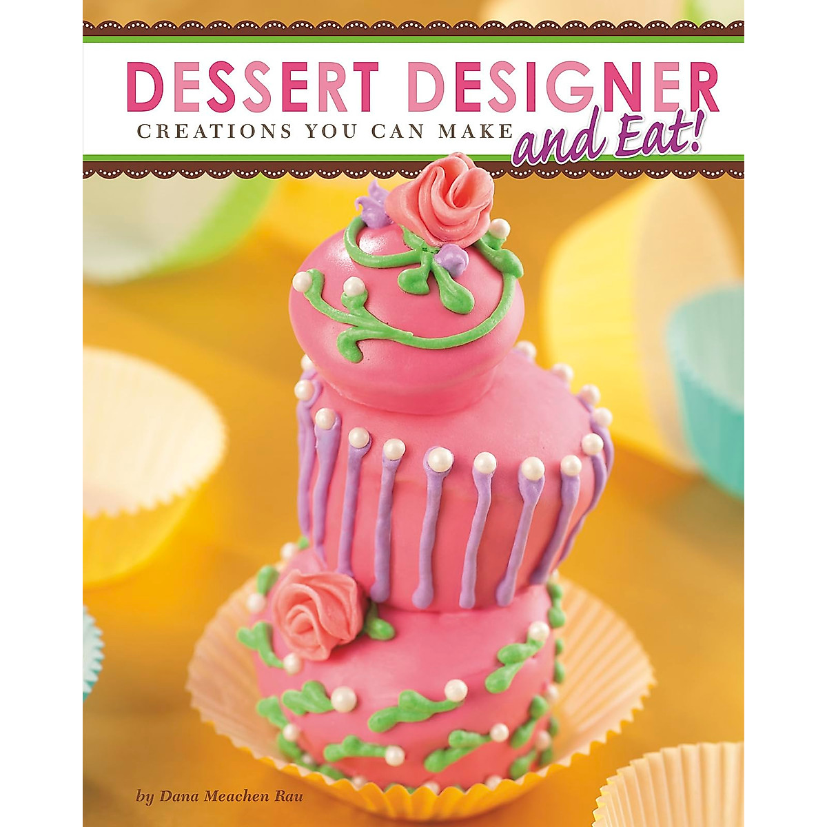 Dessert Designer: Creations You Can Make and Eat! (Craft It Yourself)