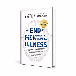 The End of Mental Illness: How Neuroscience Is Transforming Psychiatry and Helping Prevent or Reverse Mood and Anxiety Disorders, ADHD, Addictions, PTSD, Psychosis, Personality Disorders, and More