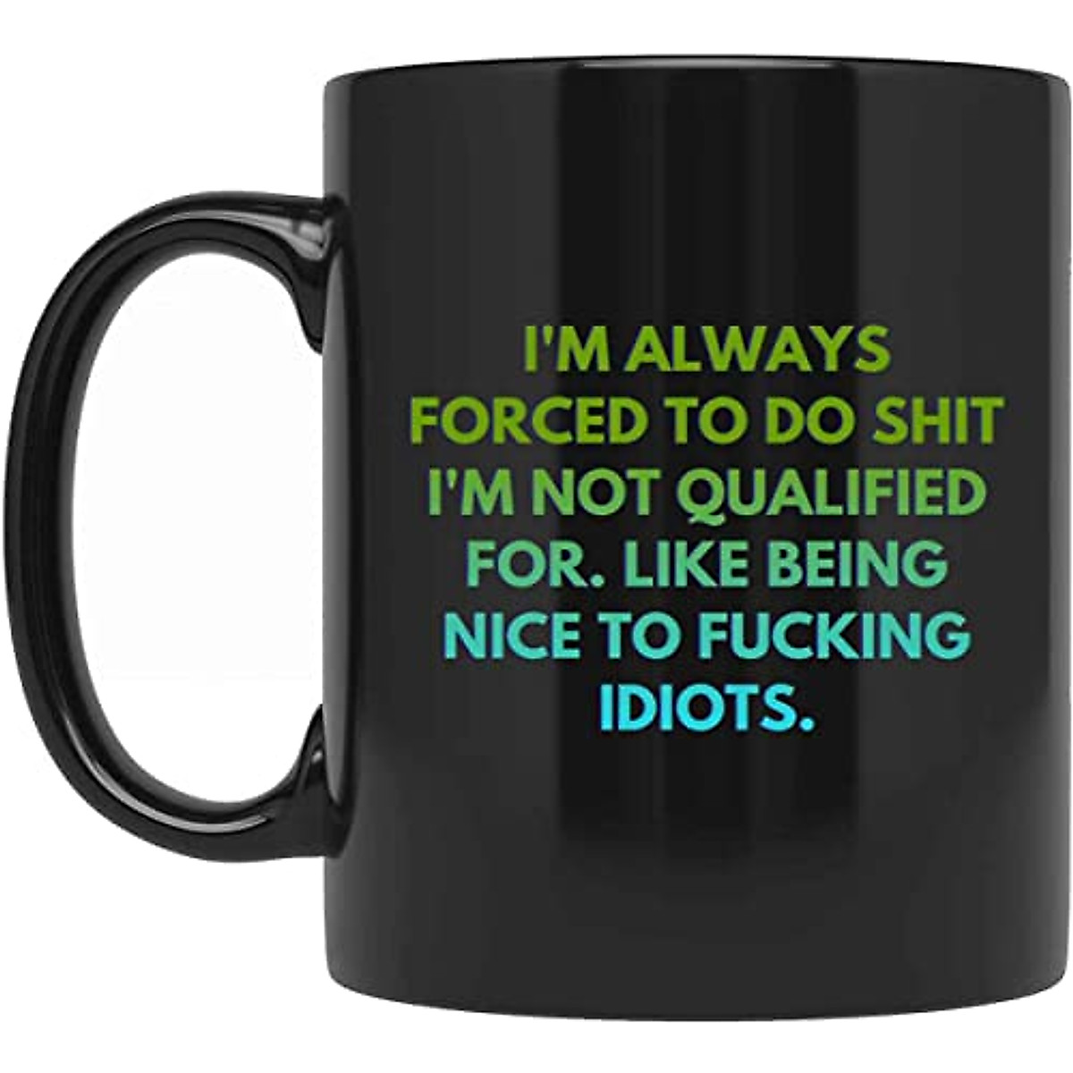 I'm Always Forced To Do Shit I'm Not Qualified For Like Being To Fucking Idiots, Best Birthday Gag Gifts, Adult Humor Coffee Mug, Humorous For Coworkers J6EHVV