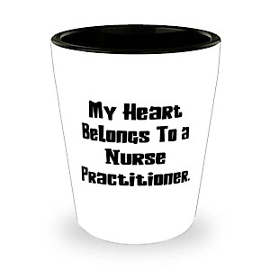 Gag Nurse Practitioner, My Heart Belongs To a Nurse Practitioner, Nurse Practitioner Shot Glass From Team Leader