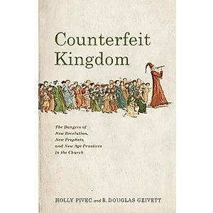 Counterfeit Kingdom: The Dangers of New Revelation, New Prophets, and New Age Practices in the Church