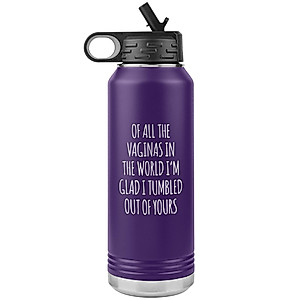 Mother's Day Water Bottle Of All the Vaginas in the World I'm Glad I Tumbled Out of Yours Insulated 32oz BPA Free