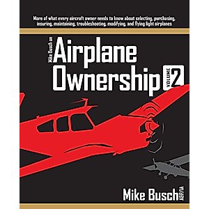 Mike Busch on Airplane Ownership (Volume 2): More of what every aircraft owner needs to know about selecting, purchasing, insuring, maintaining, troubleshooting, modifying, and flying light airplanes