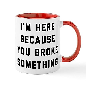CafePress I'm Here Because You Broke Somet Ceramic Coffee Mug, Tea Cup 11 oz