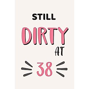 Still Dirty At 38: 38th Birthday Gifts for her, 38 Year Old Gifts for Women, Birthday Gift For Women, 38th Birthday Gift: Writing Notes Journal • ... - Mom Aunt Elderly Grandma Daughter Sister