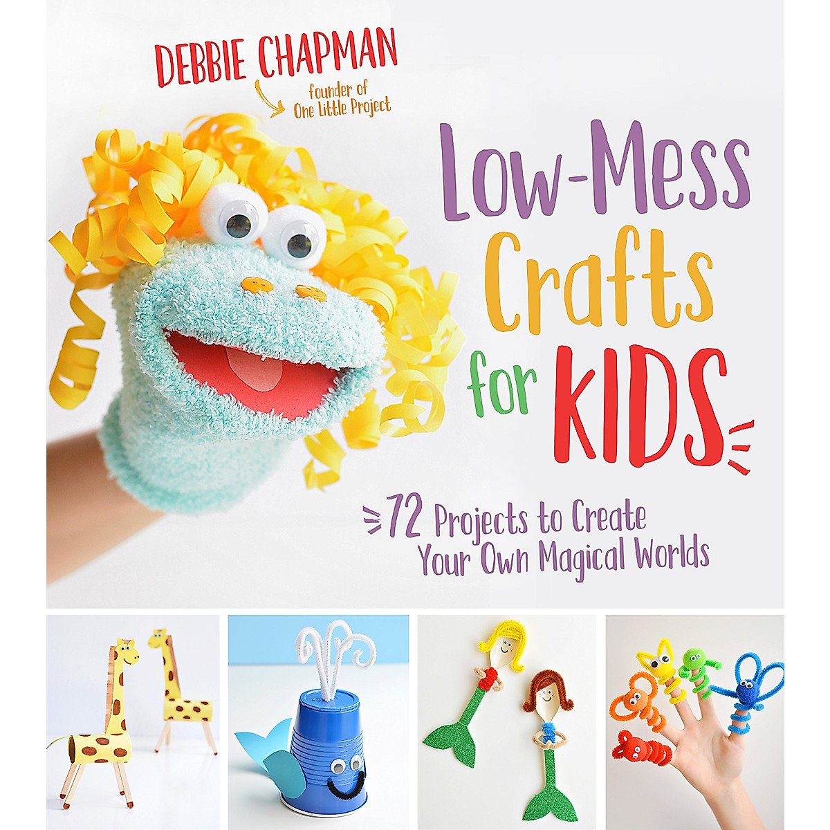 Low-Mess Crafts for Kids: 72 Projects to Create Your Own Magical Worlds