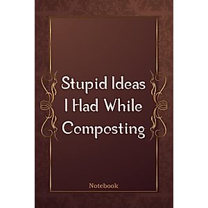 Stupid Ideas I Had While Composting: Funny Gag Gift Notebook Journal For Co-workers, Friends and Family | Funny Office Notebooks, 6x9 lined Notebook, 120 Pages: funny book covers for Adults