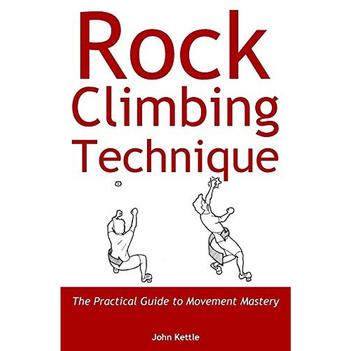 Rock Climbing Technique: The Practical Guide to Movement Mastery