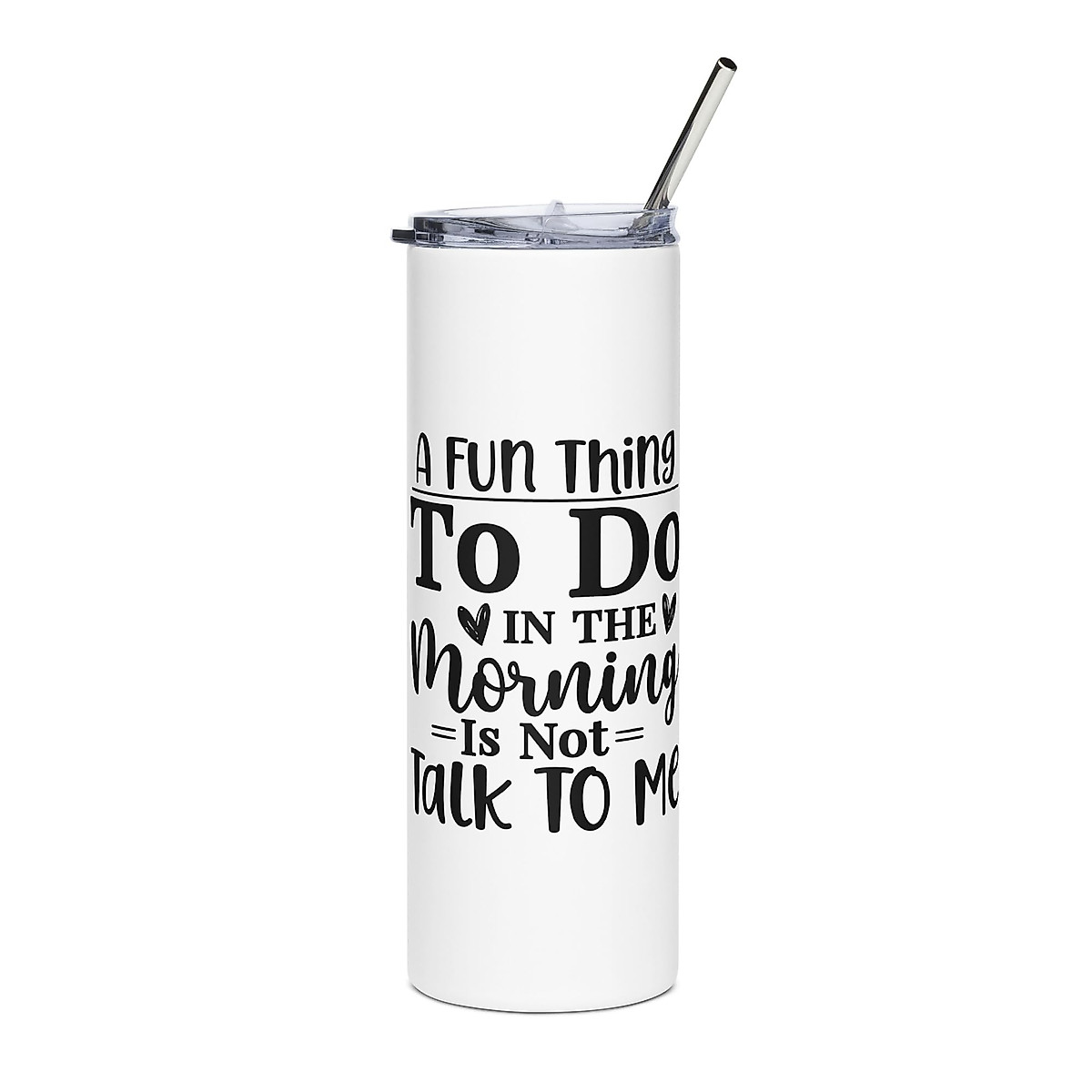 Print A Fun Thing To Do In The Morning Is Not Talk To Me, Tumbler 20 OZ, with Straw, Stainless Steel Double Wall Insulated, Car, Home, Office, Gift
