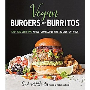 Vegan Burgers and Burritos: Easy and Delicious Whole Food Recipes for the Everyday Cook